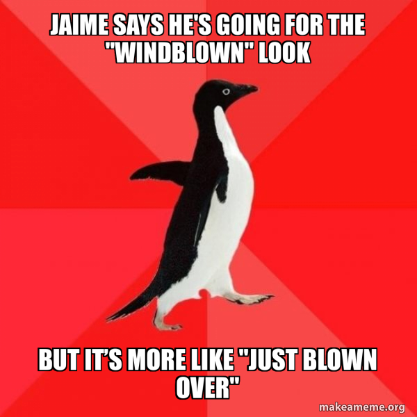 Jaime says he's going for the "windblown" look But it’s more like "just ...