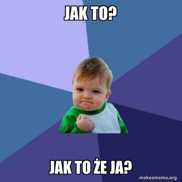 Jak to? Jak to że ja? - Success Kid Meme Generator