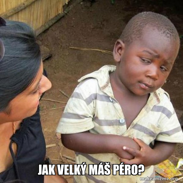 Jak velký máš péro? - Skeptical Third World Kid Meme Generator
