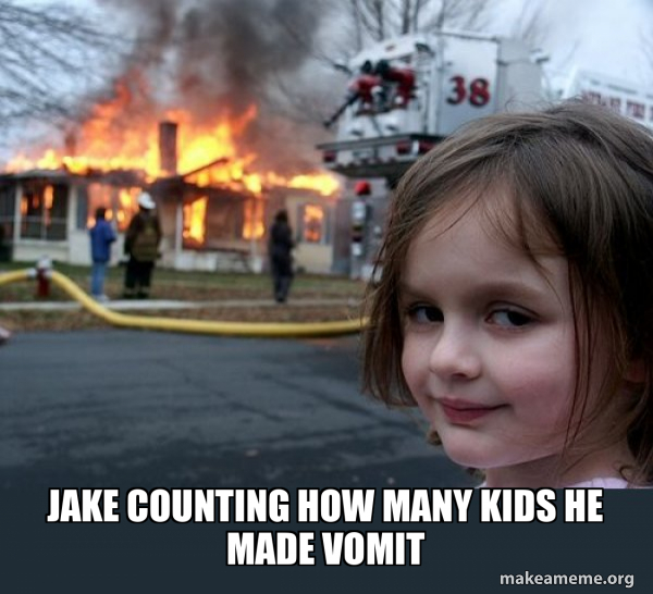 Jake counting how many kids he made vomit - Disaster Girl Meme Generator