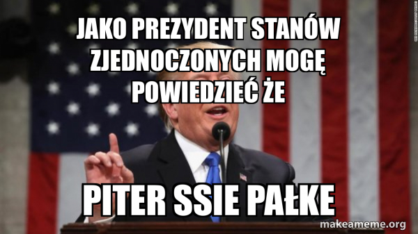 Jako prezydent stanów zjednoczonych mogę powiedzieć że piter ssie pałke ...