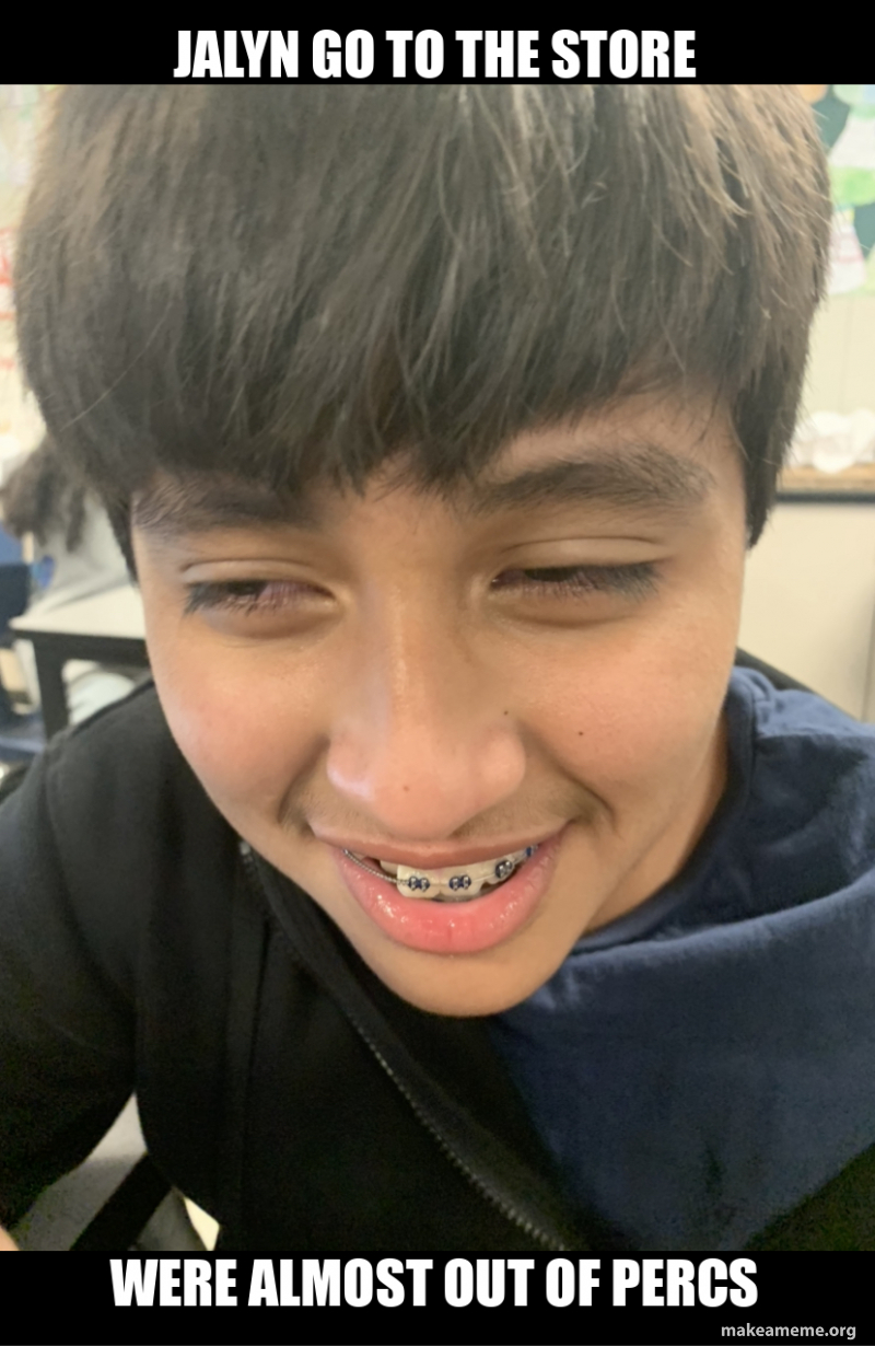 JALYN GO TO THE STORE WERE ALMOST OUT OF PERCS Meme Generator