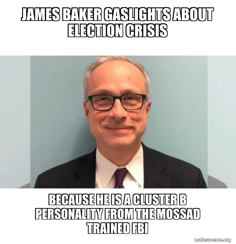 JAMES BAKER GASLIGHTS ABOUT ELECTION CRISIS BECAUSE HE IS A CLUSTER B ...