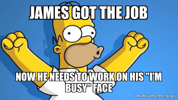 James got the job Now he needs to work on his "I'm busy" face - Happy ...
