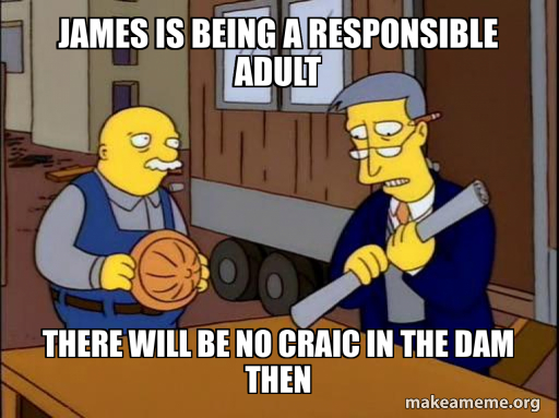 James is being a responsible adult There will be no craic in the dam ...