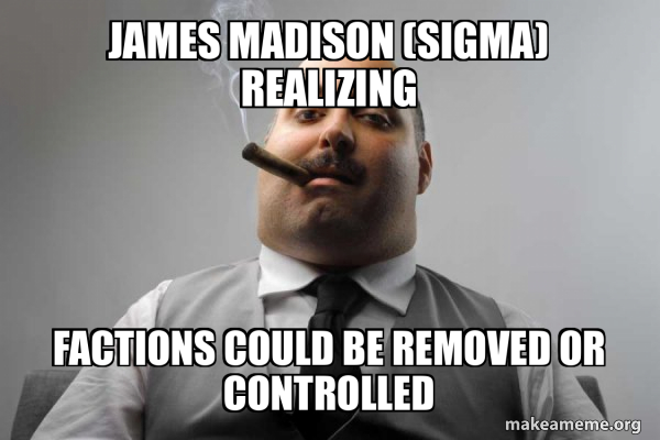 james madison (sigma) realizing factions could be removed or controlled ...