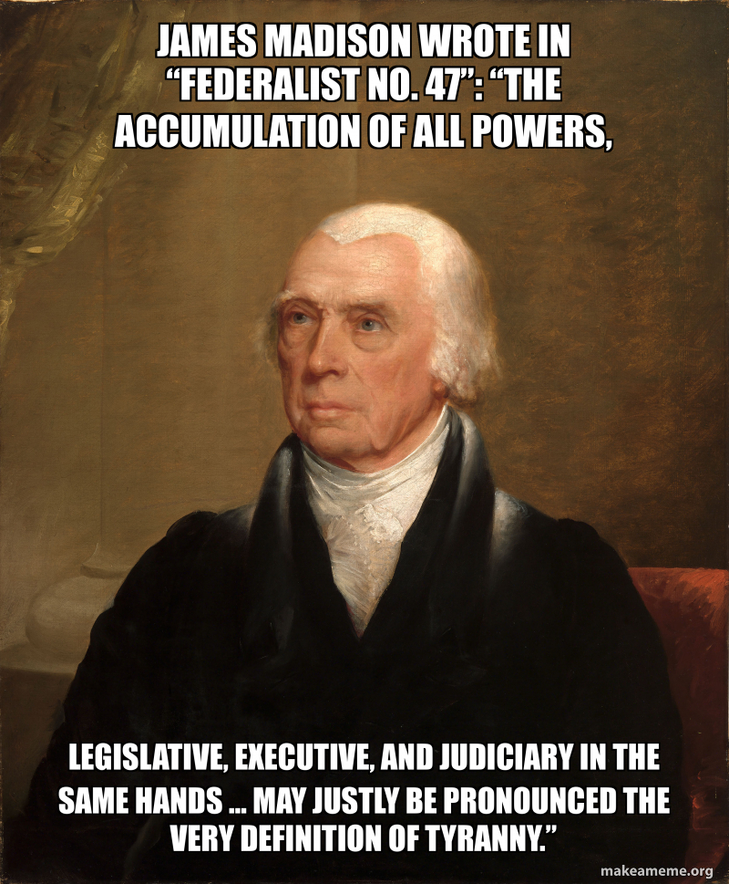 James Madison wrote in “Federalist No. 47”: “The accumulation of all ...