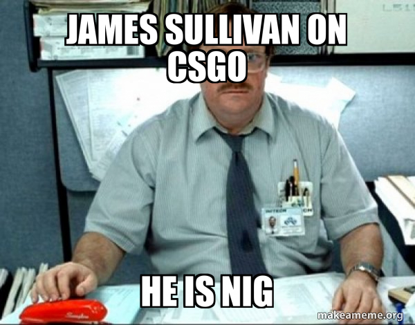 james sullivan on csgo he is nig - Milton from Office Space Meme Generator