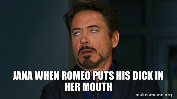 Jana when romeo puts his dick in her mouth - Tony Stark Eye Roll Meme ...