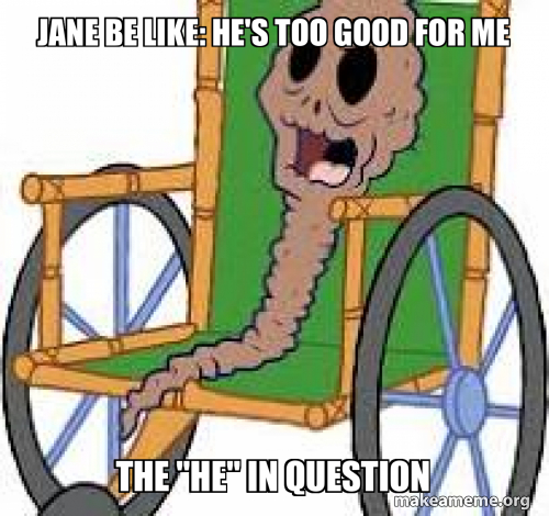 Jane be like: He's too good for me The "He" in question Meme Generator