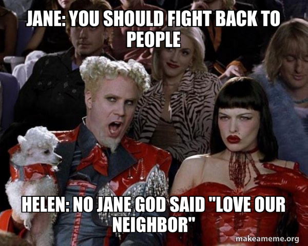 Jane: You should fight back to people Helen: No Jane God said "Love our ...
