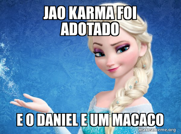 JAO KARMA FOI ADOTADO E O DANIEL E UM MACACO - Elsa from Frozen Meme ...