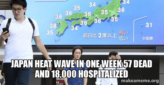 JAPAN HEAT WAVE IN ONE WEEK 57 dead and 18,000 HOSPITALIZED Meme Generator