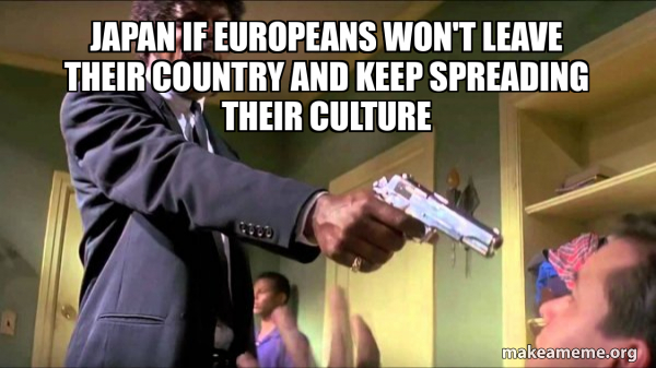 Japan if Europeans won't leave their country and keep spreading their ...