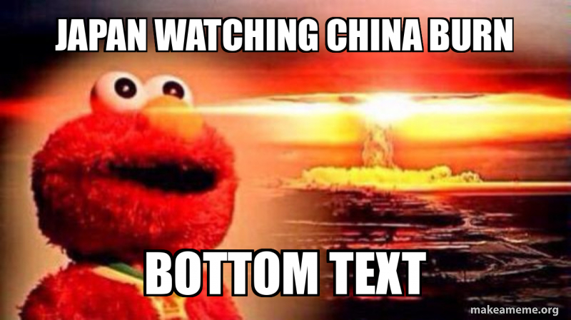 japan watching china burn bottom text Meme Generator