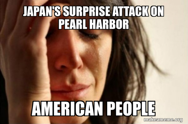 Japan's surprise attack on Pearl Harbor American people - First World Problems Meme Generator