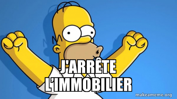 J'arrÃªte lâ€™immobilier - Happy Homer Meme Generator