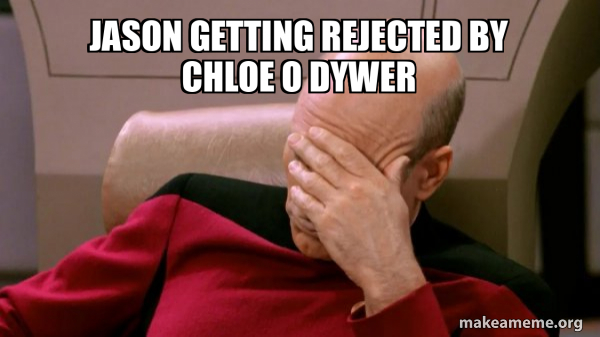 jason getting rejected by chloe o dywer - Picard Facepalm Meme Generator