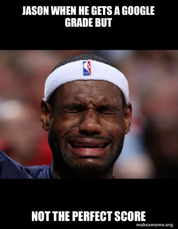 Jason when he gets a google grade but Not the perfect score - Lebron ...