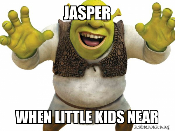 JASPER WHEN LITTLE KIDS NEAR - Shrek Meme Generator