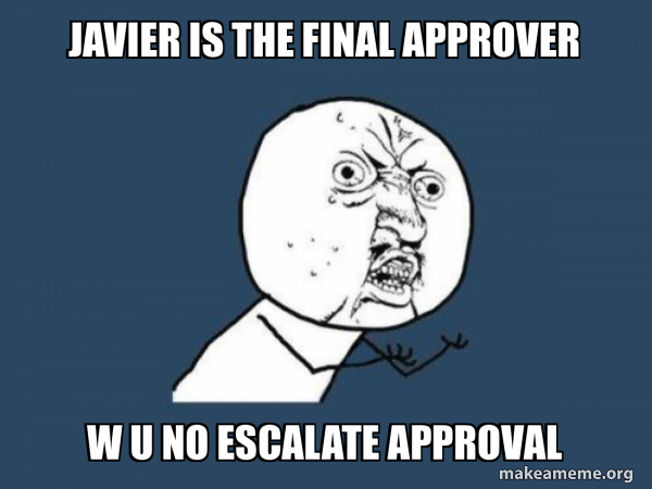 Javier is the final approver w u no escalate approval - Y U No Meme ...