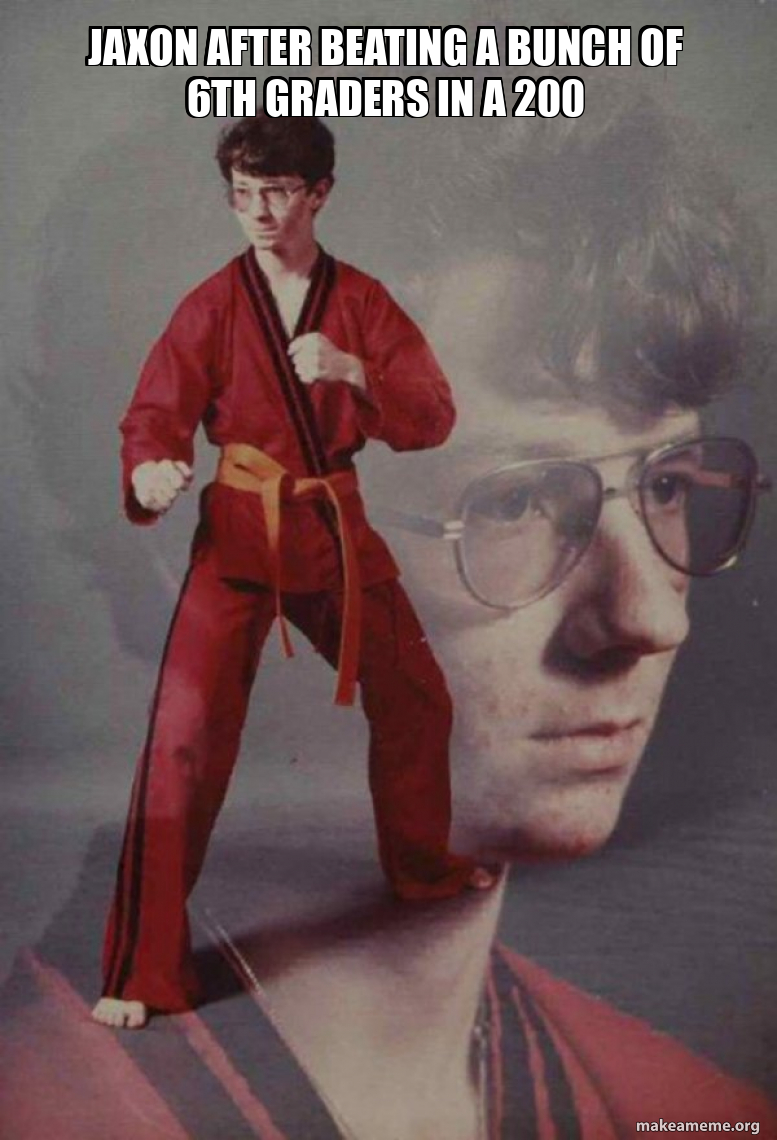 Jaxon after beating a bunch of 6th graders in a 200 - Karate Kyle Meme ...