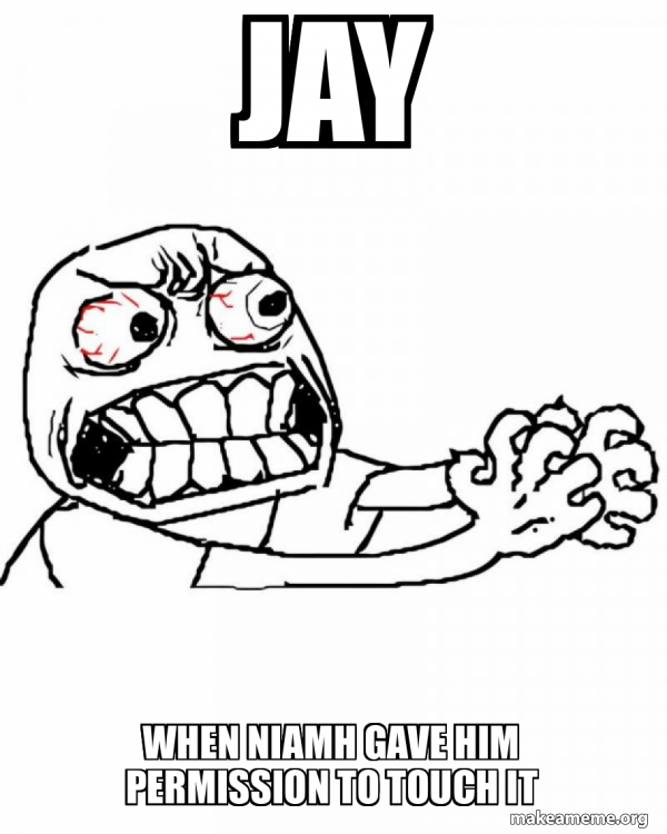 jay when niamh gave him permission to touch it - Angry Meme Generator