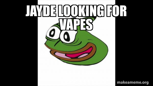JAYDE LOOKING FOR VAPES - Pepega Meme Generator