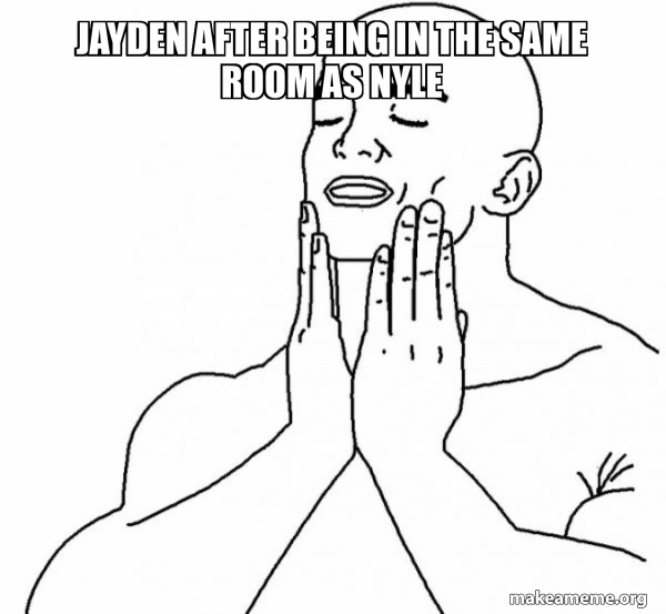 Jayden after being in the same room as nyle - Feels Good Meme Generator