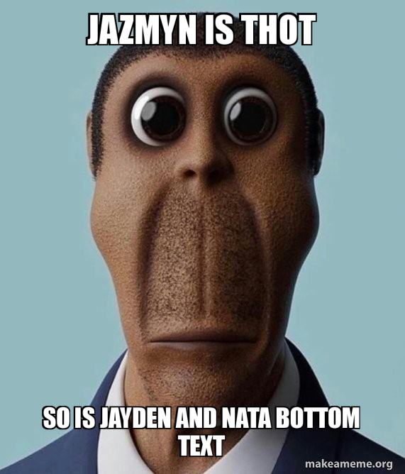 jazmyn is thot so is jayden and nata bottom text Meme Generator