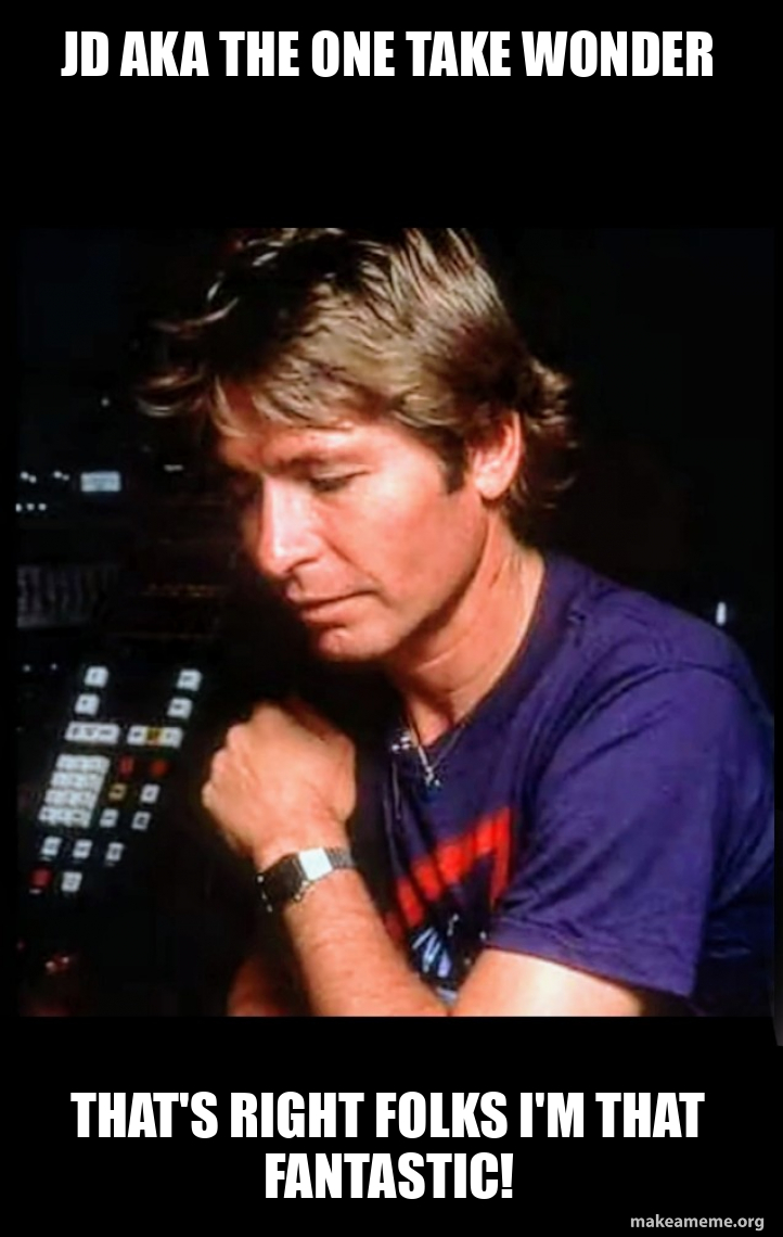 Jd aka the one take wonder That's right folks I'm that fantastic! Meme ...