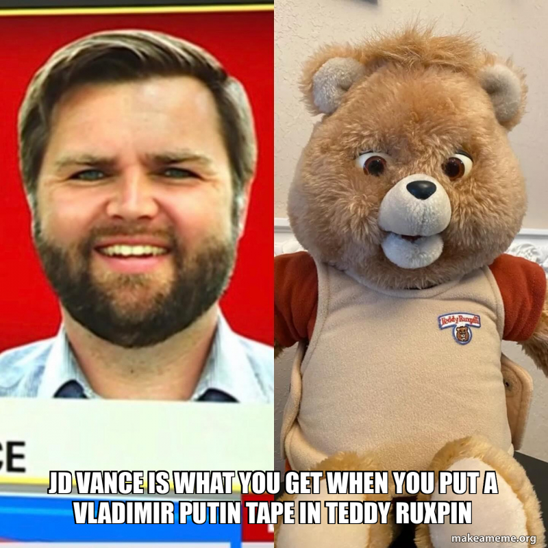 Jd vance is what you get when you put a Vladimir putin tape in teddy ...