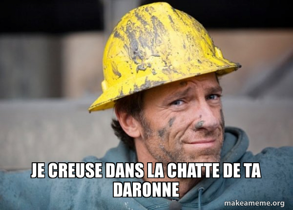 je creuse dans la chatte de ta daronne - A Dirty Job Meme Generator