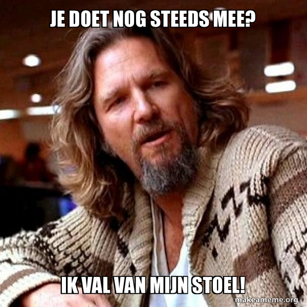 je doet nog steeds mee? ik val van mijn stoel! - Big Lebowski Meme ...