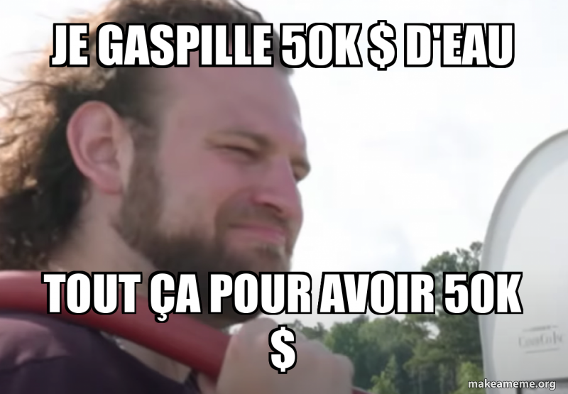 Je gaspille 50k $ d'eau tout ça pour avoir 50k $ Meme Generator