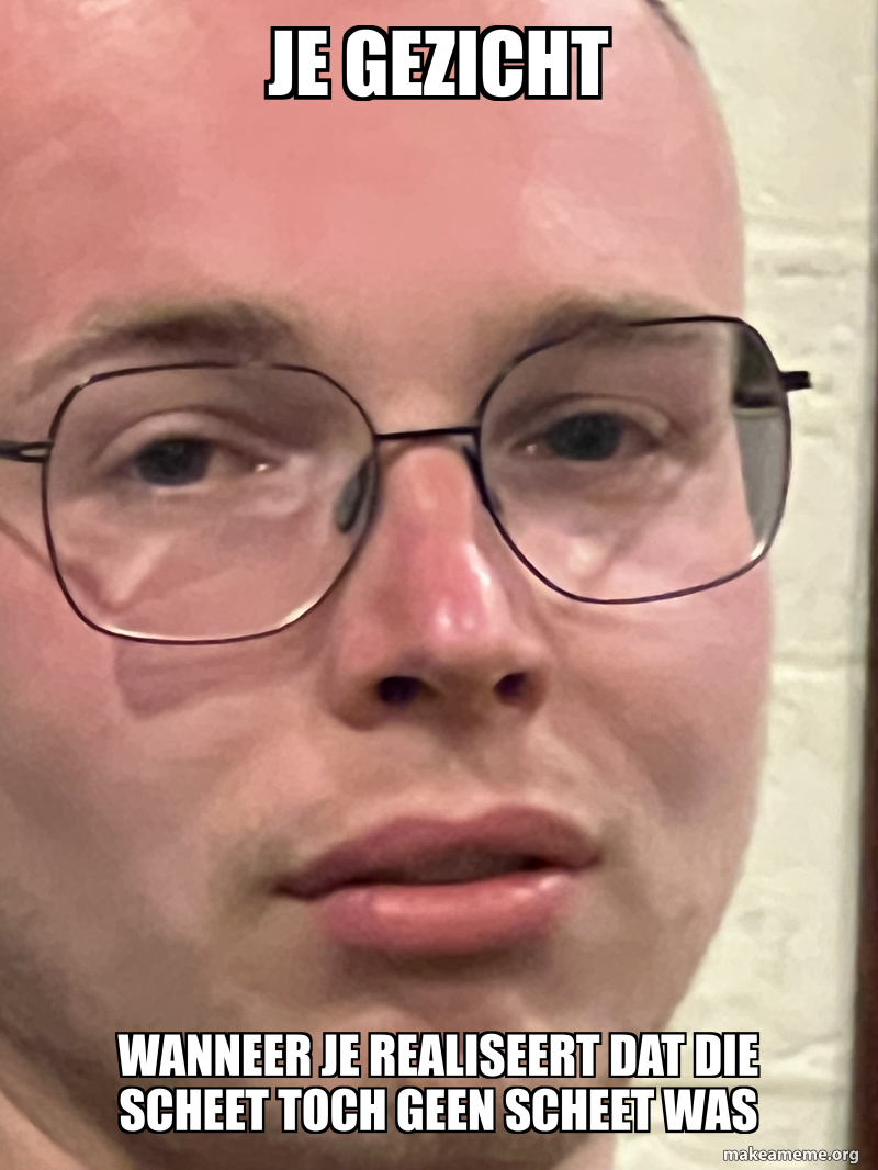 Je gezicht Wanneer je realiseert dat die scheet toch geen scheet was ...