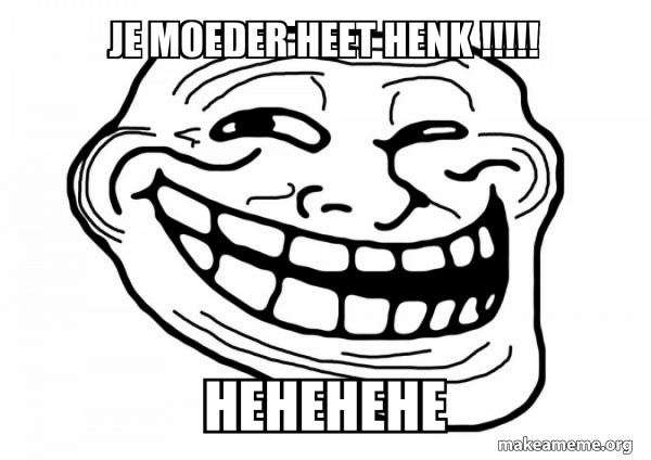 Je moeder heet Henk !!!!! Hehehehe - Trollface Meme Generator