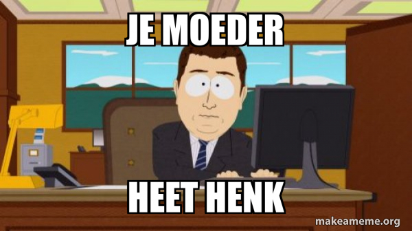je moeder heet henk - aaaand its gone Meme Generator