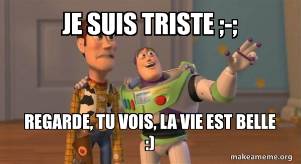 Je suis triste ;-; Regarde, tu vois, la vie est belle :) - Buzz and ...