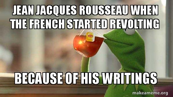 Jean Jacques Rousseau when the french started revolting Because of his ...