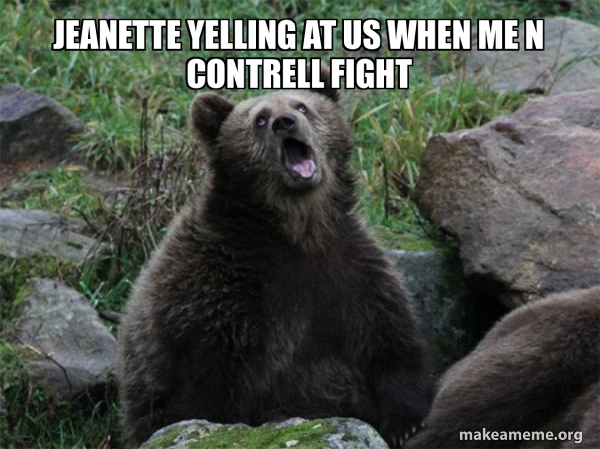 jeanette yelling at us when me n contrell fight - Sarcastic Bear Meme ...