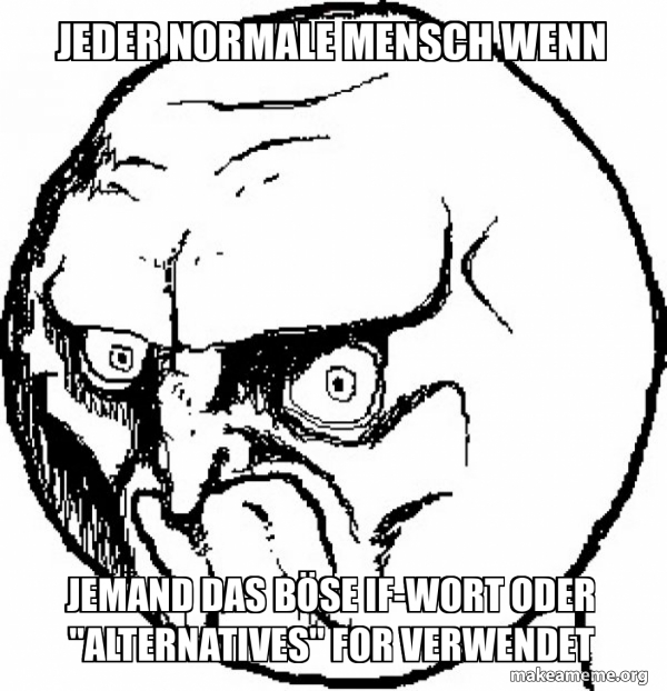 Jeder normale Mensch wenn jemand das böse IF-Wort oder "alternatives ...