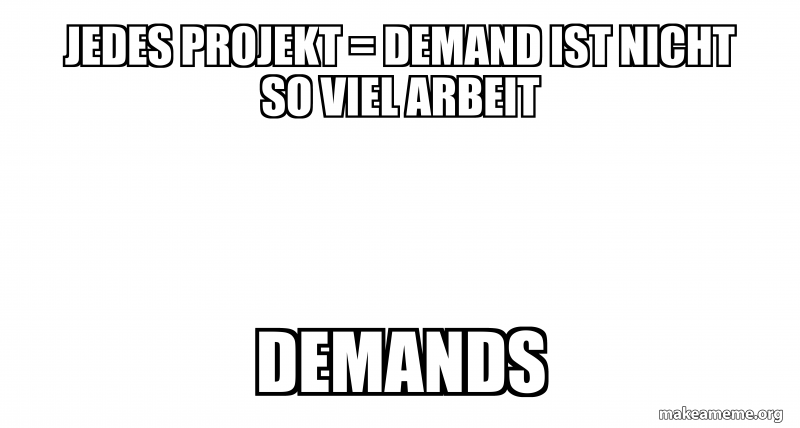 Jedes Projekt = Demand ist nicht so viel arbeit Demands Meme Generator