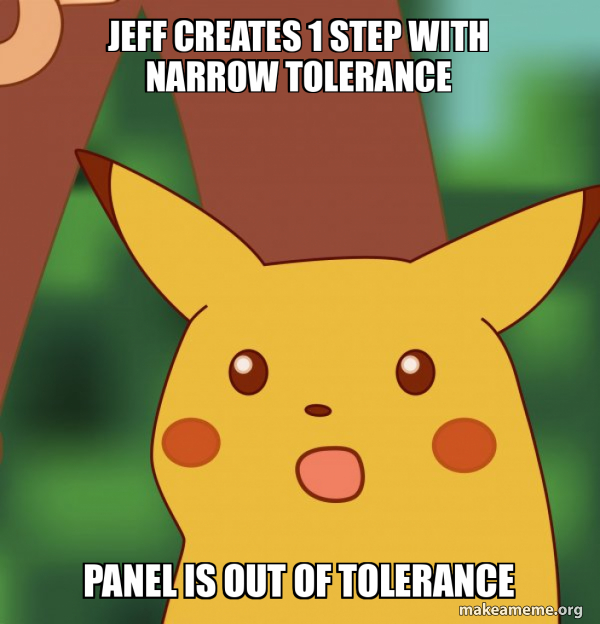 Jeff creates 1 step with narrow tolerance Panel is out of tolerance ...