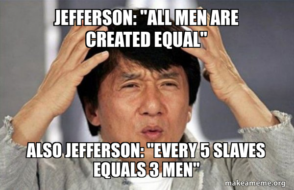 Jefferson: "All men are created equal" Also Jefferson: "Every 5 slaves ...