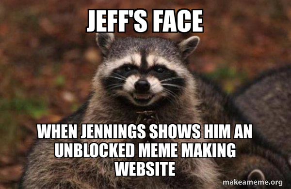Jeff's face when Jennings shows him an unblocked meme making website ...