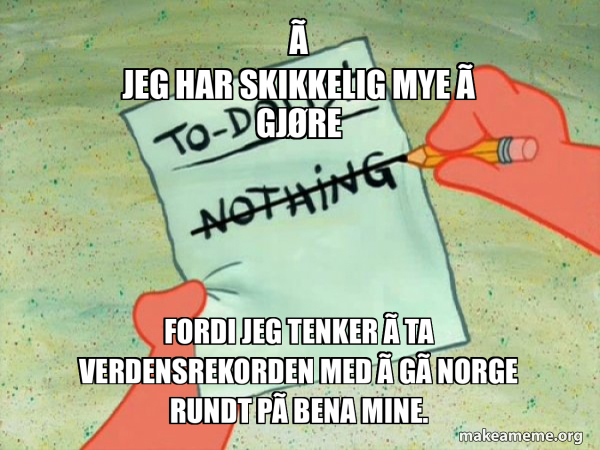 Å jeg har skikkelig mye å gjøre Fordi jeg tenker å ta verdensrekorden ...