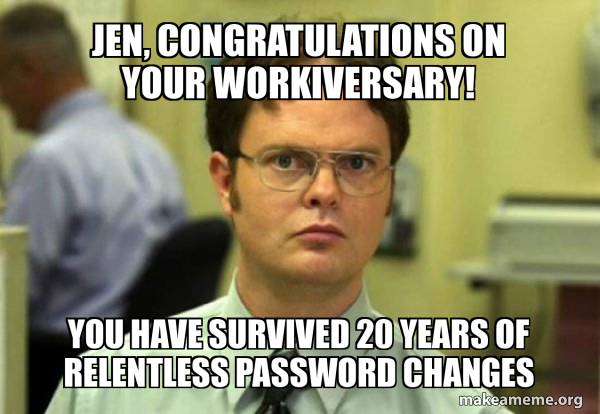 Jen, Congratulations on your workiversary! You have survived 20 years ...