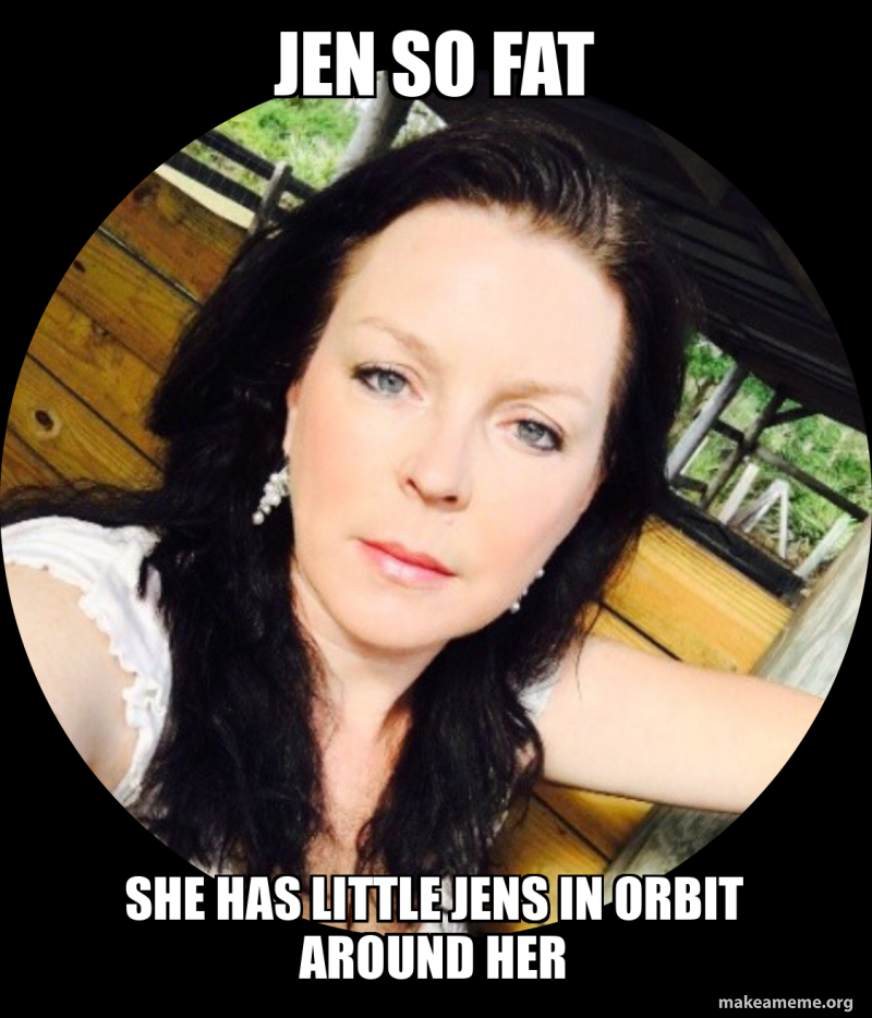 Jen so fat She has little jens in Orbit around her Meme Generator