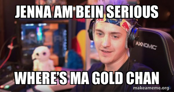 Jenna am bein serious Whereâ€™s ma gold chan - Ninja Tyler Blevins Meme ...